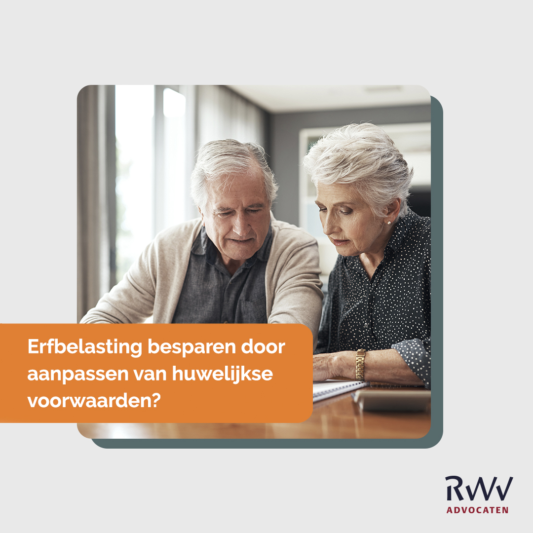 Erfbelasting besparen | Aanpassen huwelijkse voorwaarden | RWV Advocaten